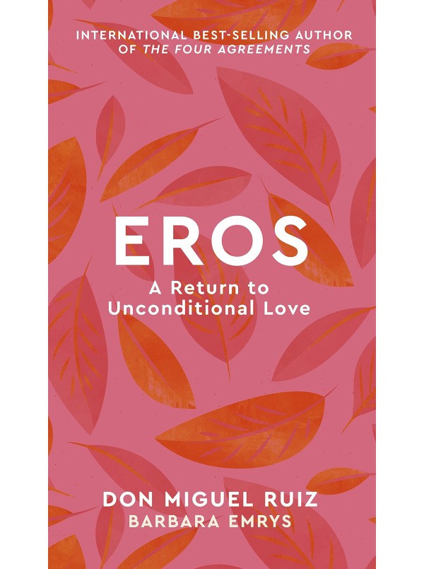 Eros : Volume 2 : A Return to Unconditional Love by Don Miguel Ruiz & Barbara Emrys