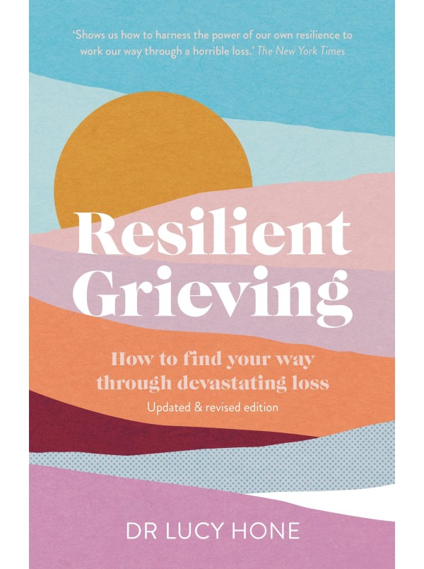 Resilient Grieving : How to find your way through devastating loss by ...